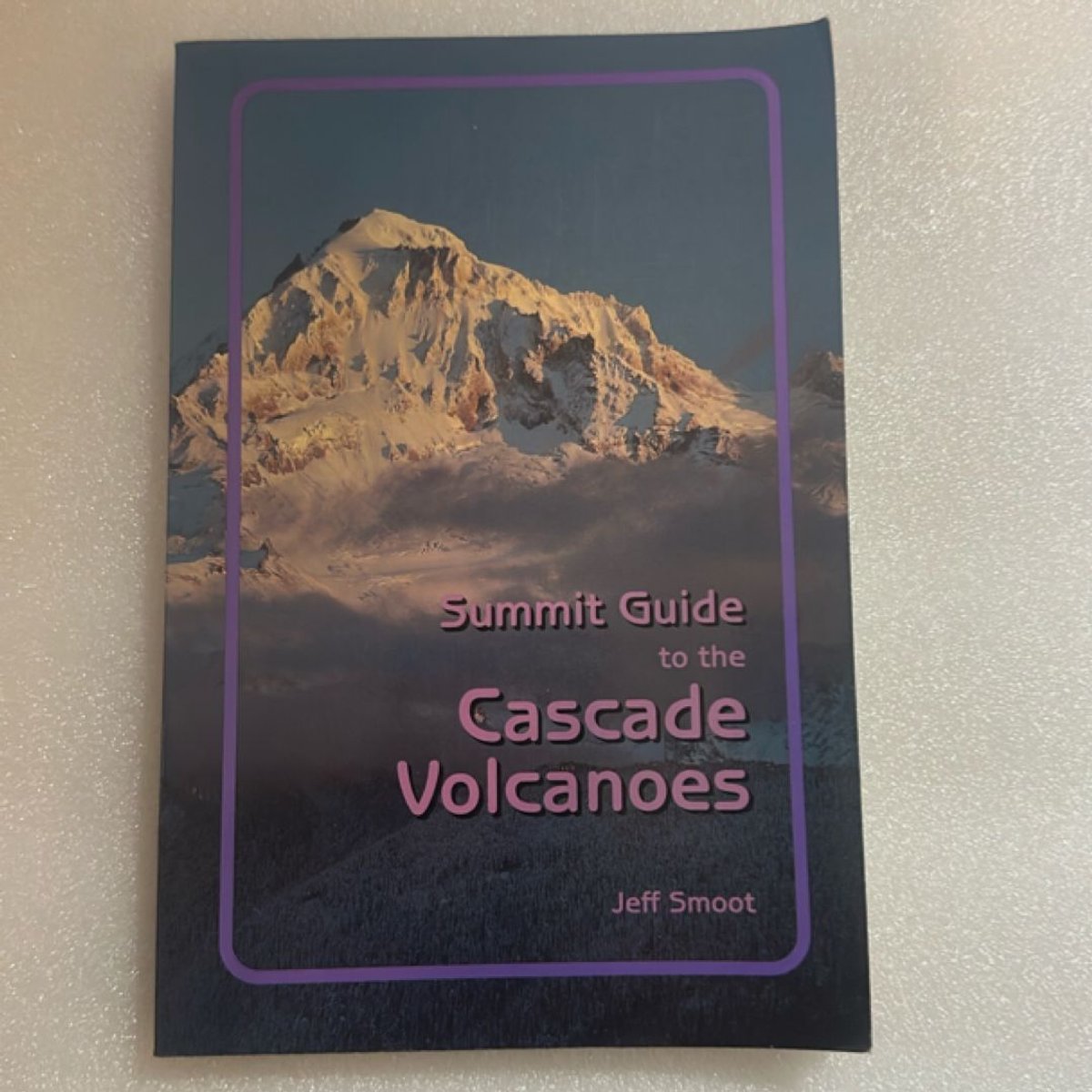 The Summit Guide to the Cascade Volcanoes by Jeff Smoot