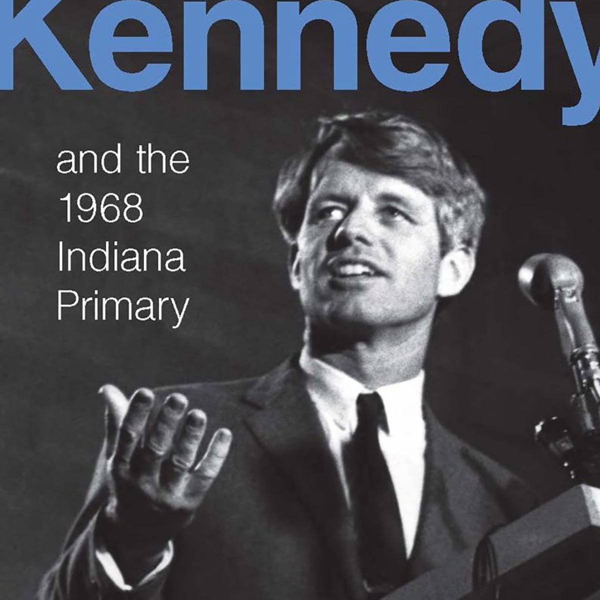 Robert F. Kennedy and the 1968 Indiana Primary by